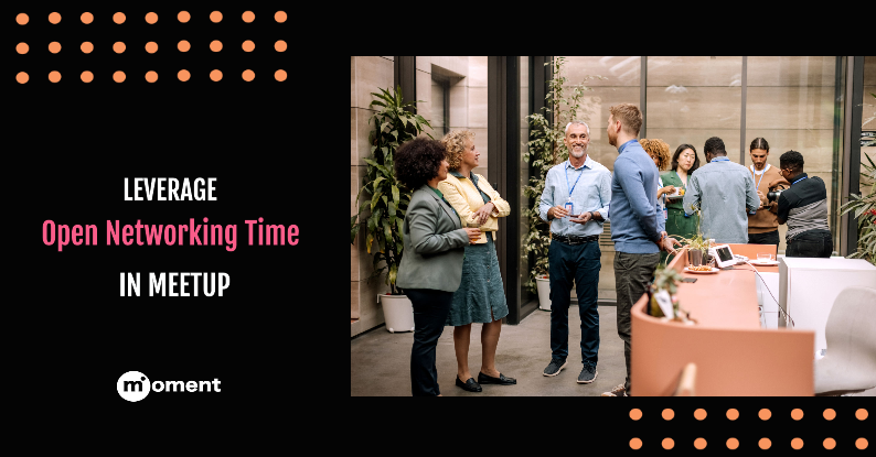 Why You Should Never Skip Open Networking Time In Meetups — Moment App